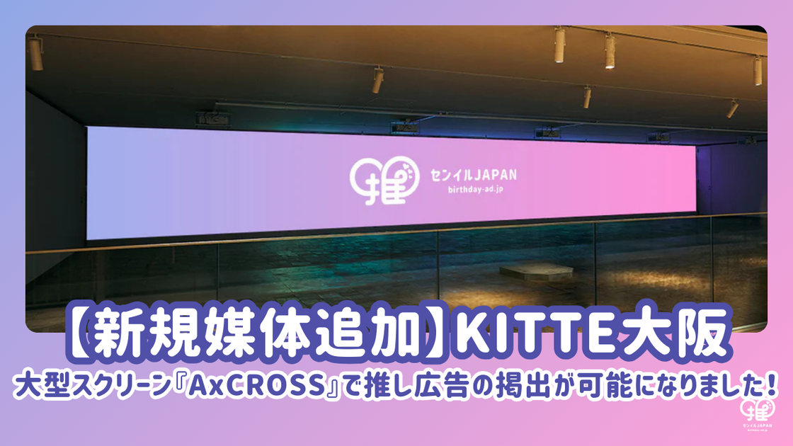 【신규 매체 추가】KITTE 오사카 대형 스크린 ‘AxCROSS’에서 생일광고 게시 시작! (2025/9/12) – センイルJAPAN | 実績5,000件超！推し広告(ｾﾝｲﾙ ...